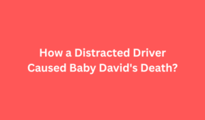 How A Distracted Driver Caused Baby David's Death?